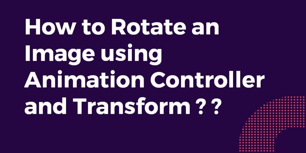 How to Rotate an Image using Animation Controller and Transform ...
