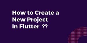 How to Create a New Project In Flutter? | Flutter Agency