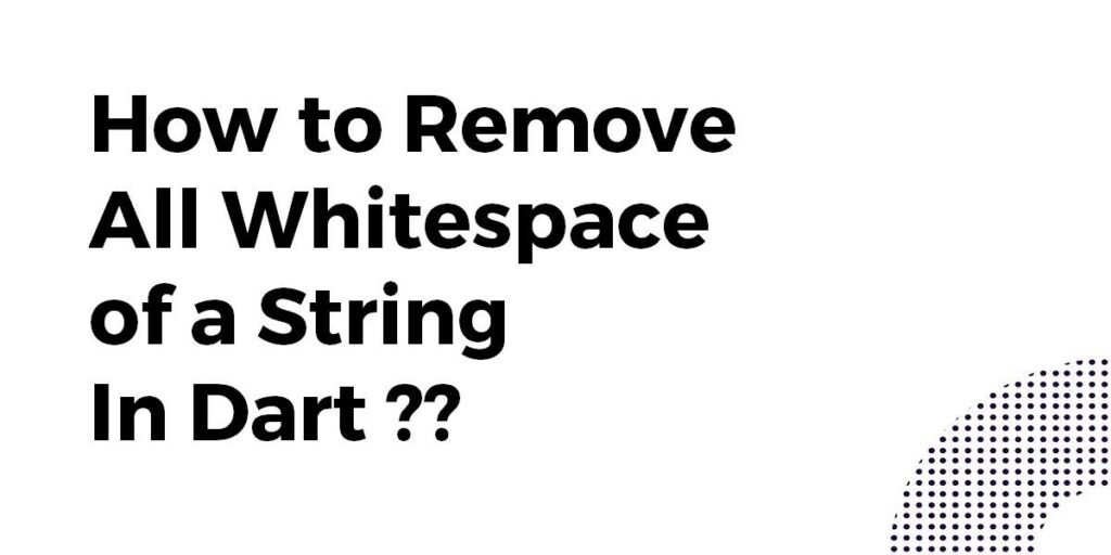 Steps To Remove All Whitespace Of A String In Dart Flutter Agency