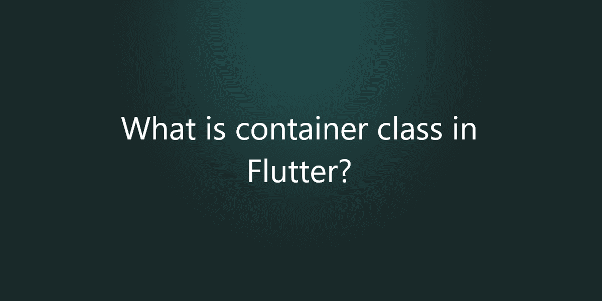 What is container class in Flutter? - Flutter Agency
